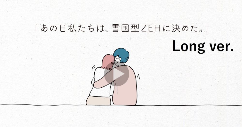 雪国型ZEH紹介動画「あの日私たちは、雪国型ZEHに決めた」(Long ver.) | 2050新潟カーボンゼロチャレンジ